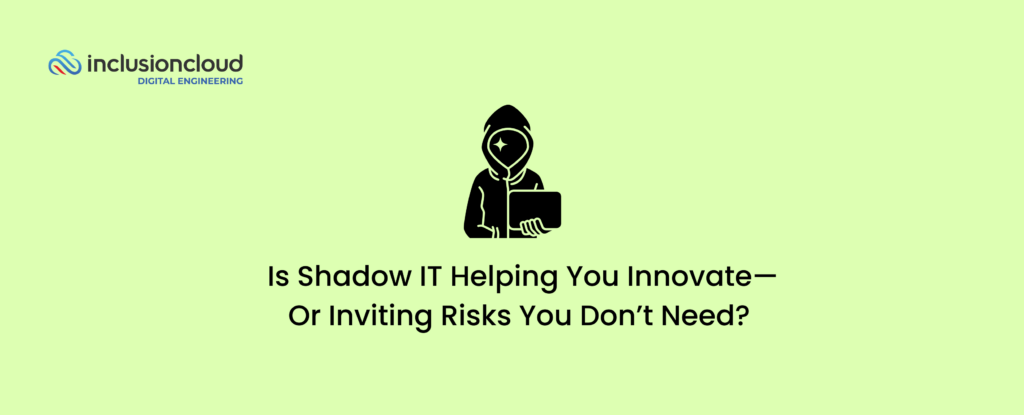 Is Shadow IT Helping You Innovate—Or Inviting Risks You Don’t Need?